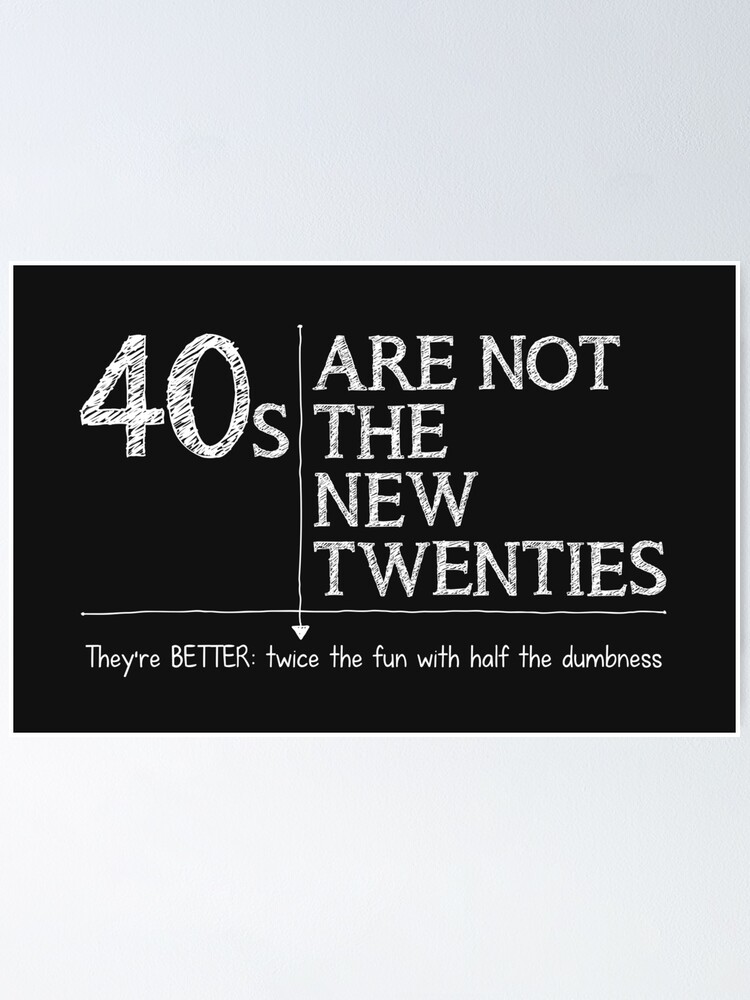 "40 not the new 20. Better!" Poster by LOLILA1517 | Redbubble