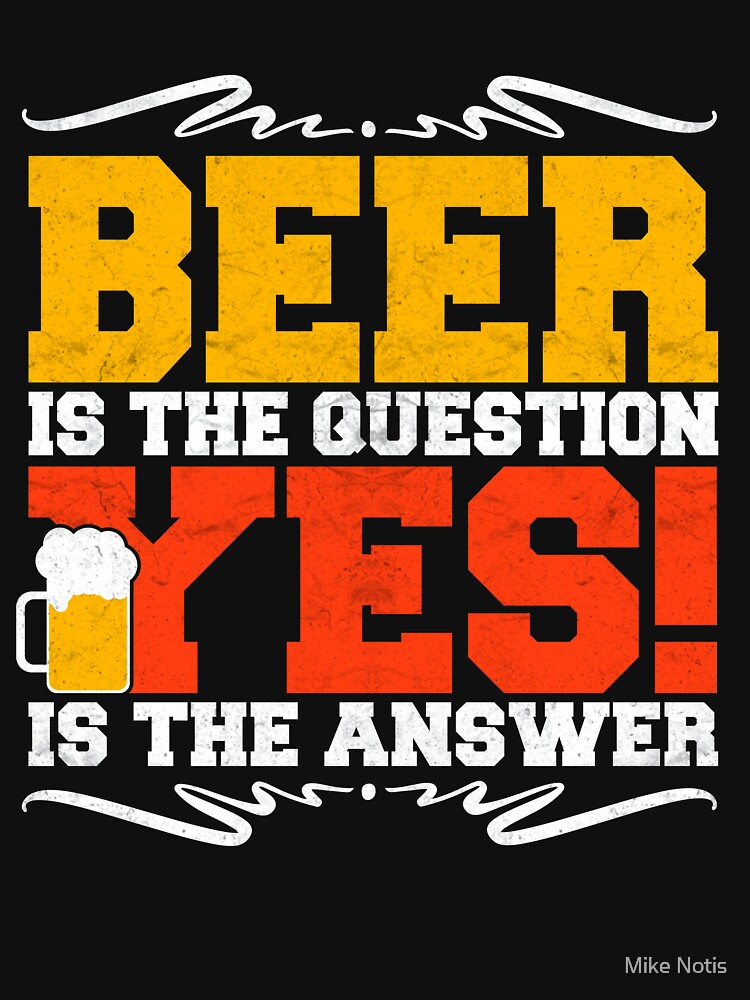 "Beer is the question yes is the answer" T-shirt for Sale by mikenotis ...