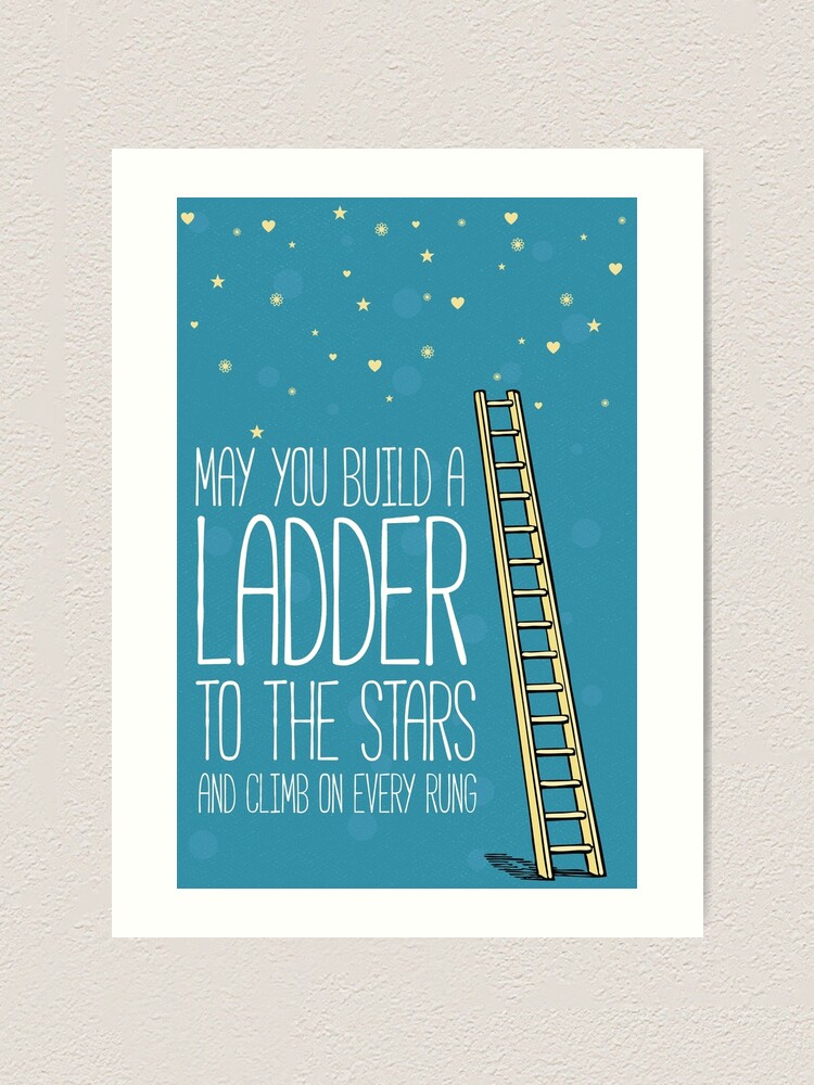 "May you build a ladder to the stars and climb on every rung" Art Print ...