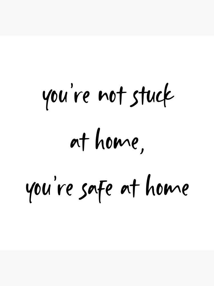 "you're not stuck at home, you're safe at home" Poster for Sale by ...