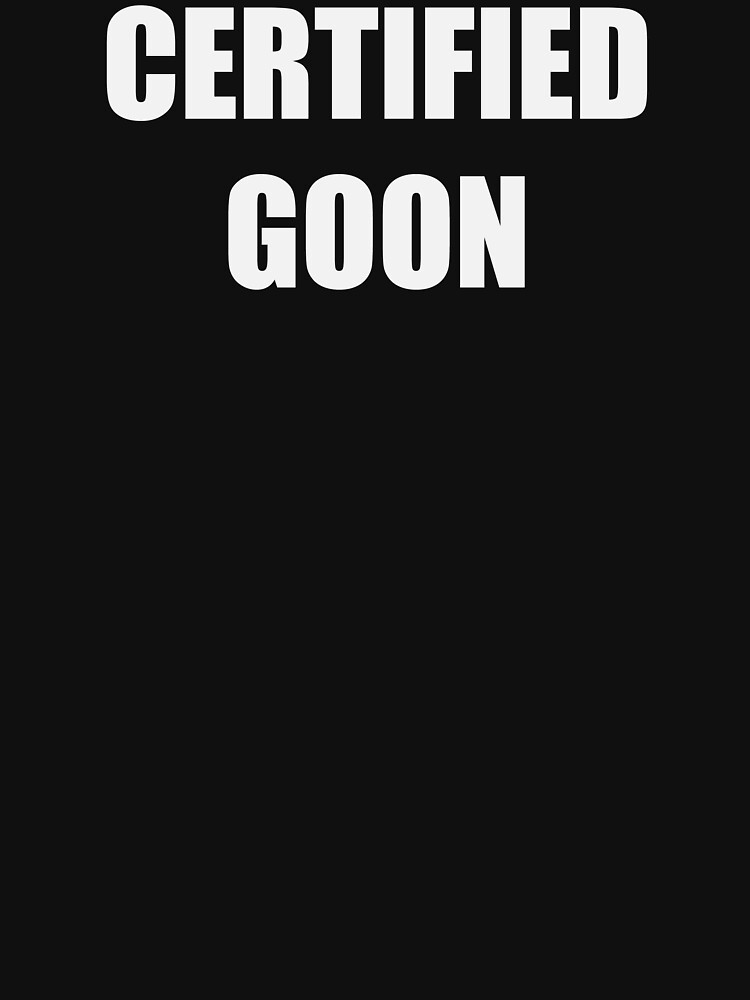 "Certified Goon" T-shirt by DoctorOsmium | Redbubble