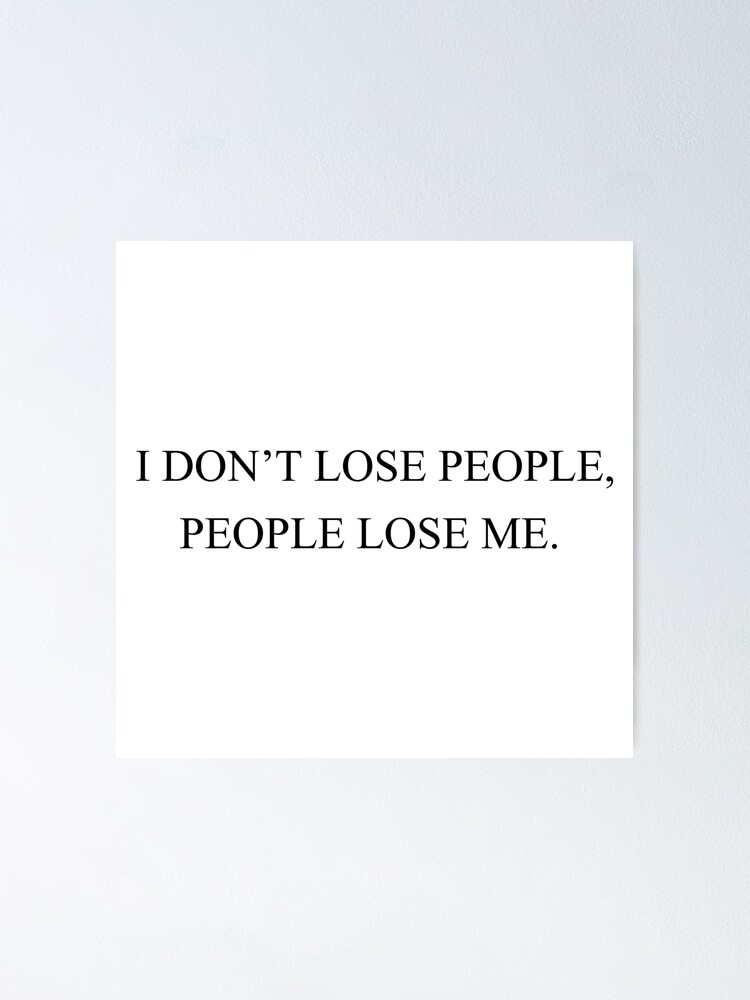 "i don't lose pople, people lose me" Poster for Sale by motivation4you ...