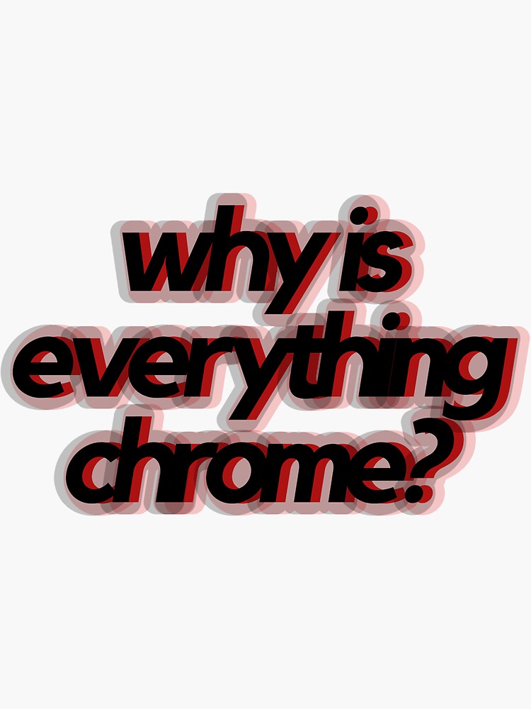 "Why is Everything Chrome?" Sticker by fandomtshirtss | Redbubble