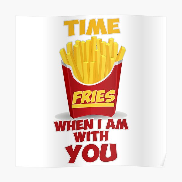 "Time Fries When I Am With You" Poster by DoctorParanoid | Redbubble