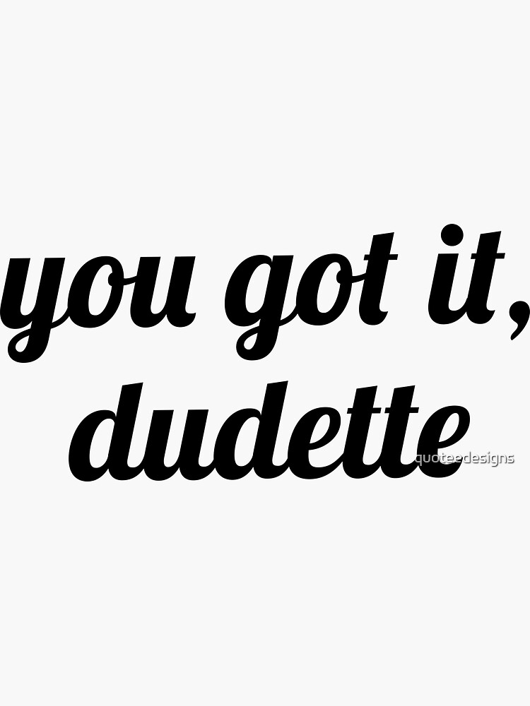 "You Got It, Dudette (Black)" Sticker for Sale by quoteedesigns | Redbubble