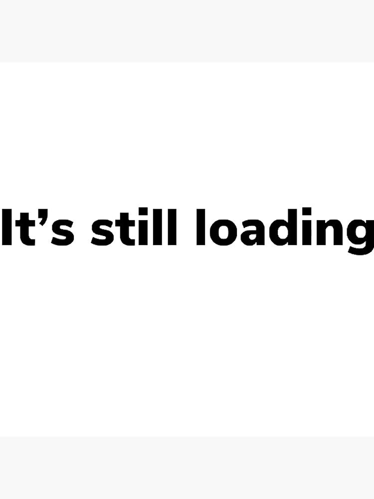 "It’s still loading" Poster for Sale by Kurdttime | Redbubble