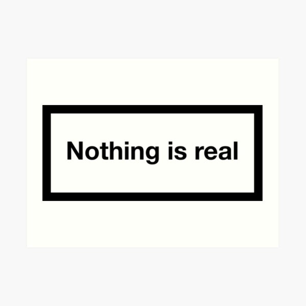 "Nothing is real" Art Print for Sale by asymmetrickid | Redbubble