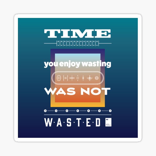 "Time you enjoy wasting, was not wasted." Sticker by quotesonposters ...