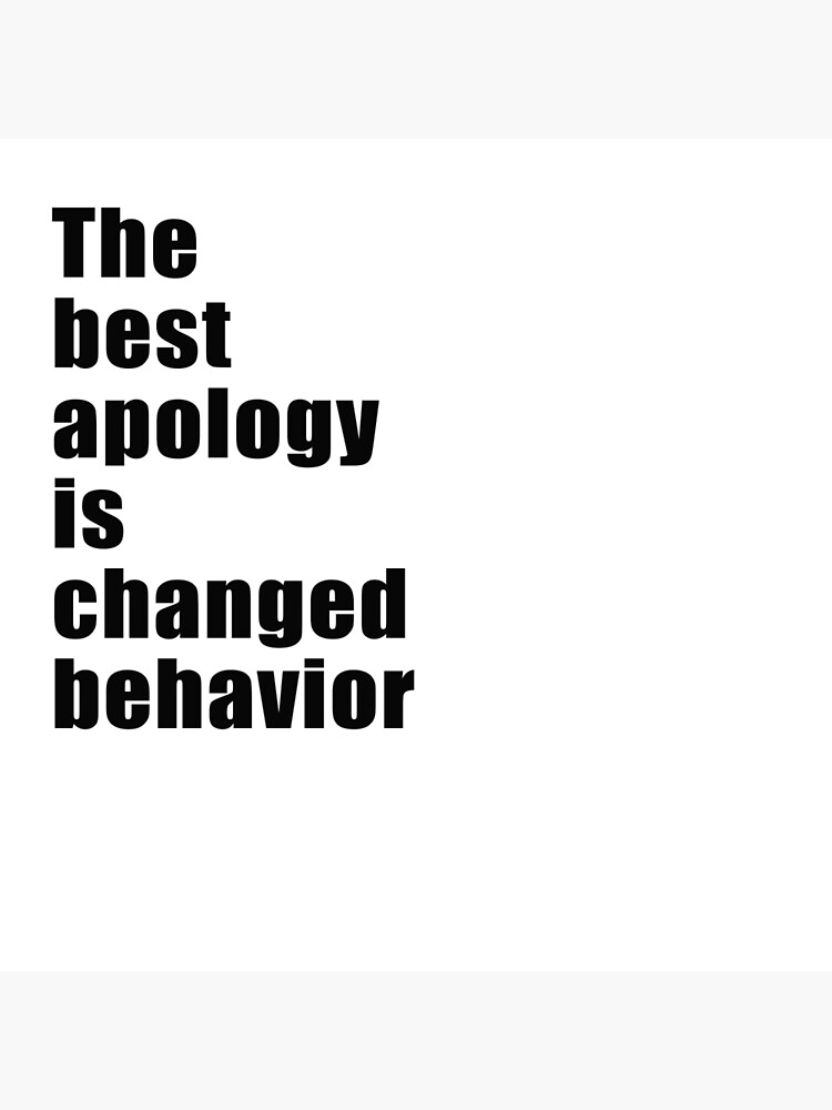 "The best apology is changed behavior" Poster for Sale by ...
