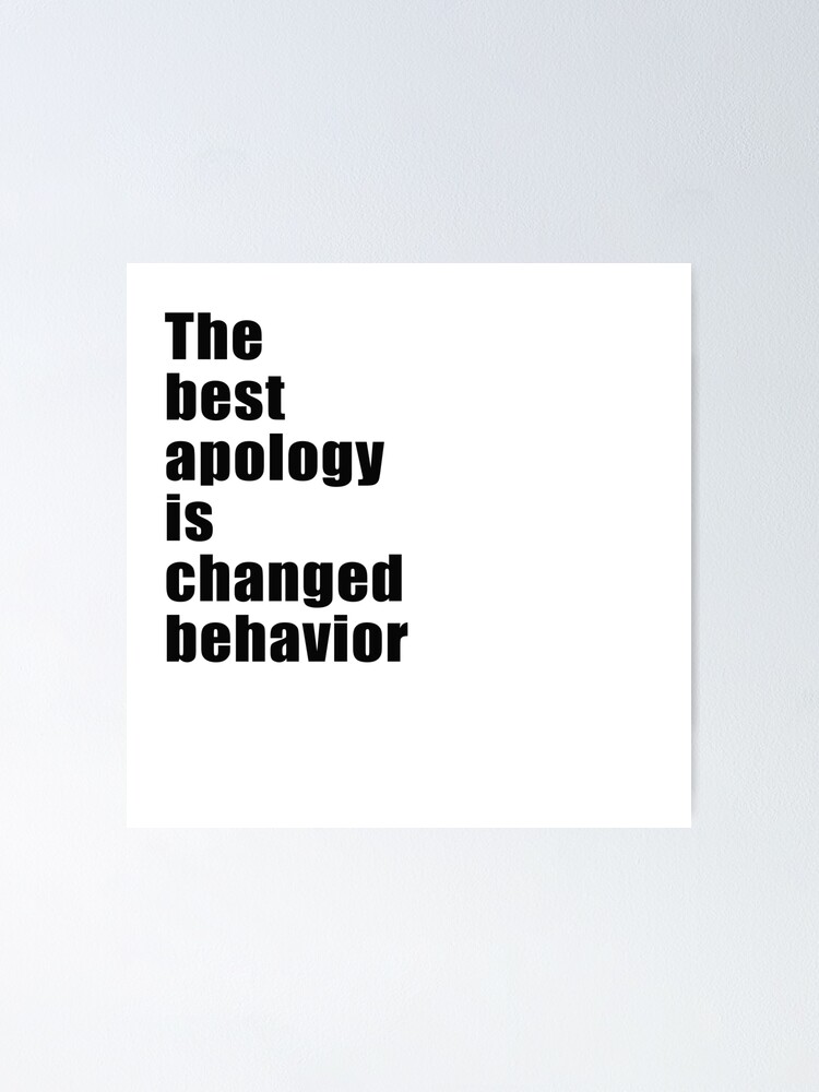 "The best apology is changed behavior" Poster for Sale by ...