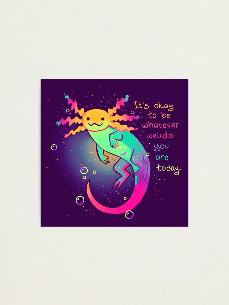 ""It's Okay to Be Whatever Weirdo You Are Today" Rainbow Axolotl ...
