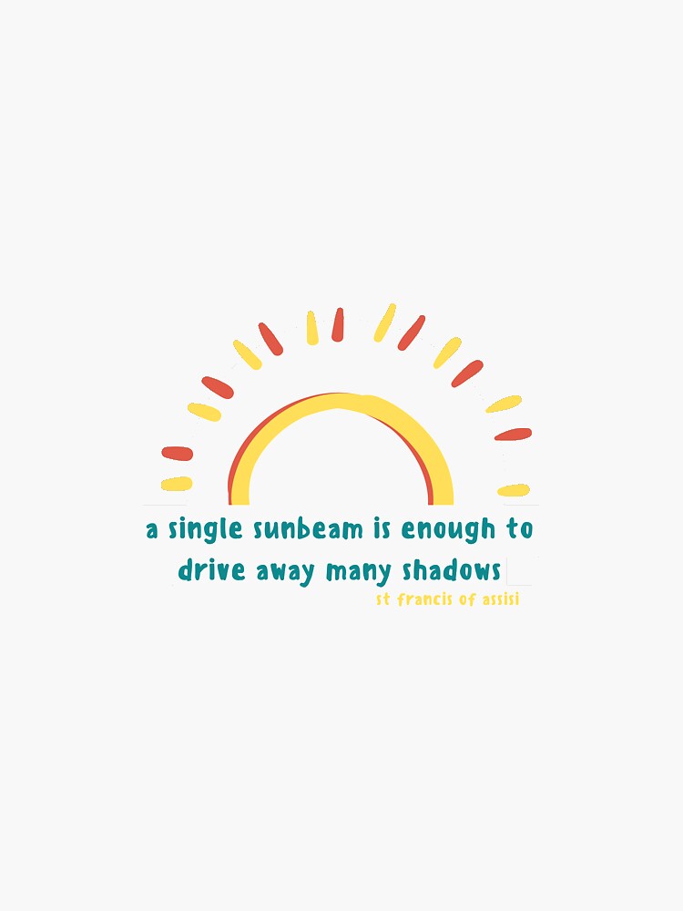 "A Single Sunbeam is Enough to Drive Away Any Shadows // St Francis of ...