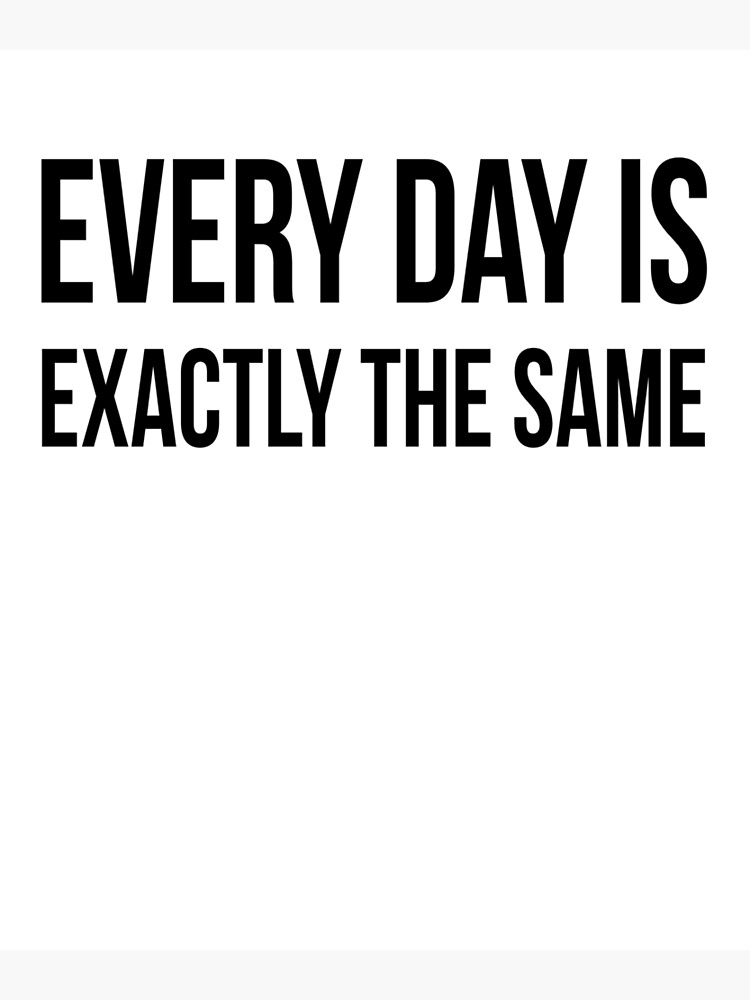 "Every day is exactly the same" Photographic Print for Sale by Revered ...