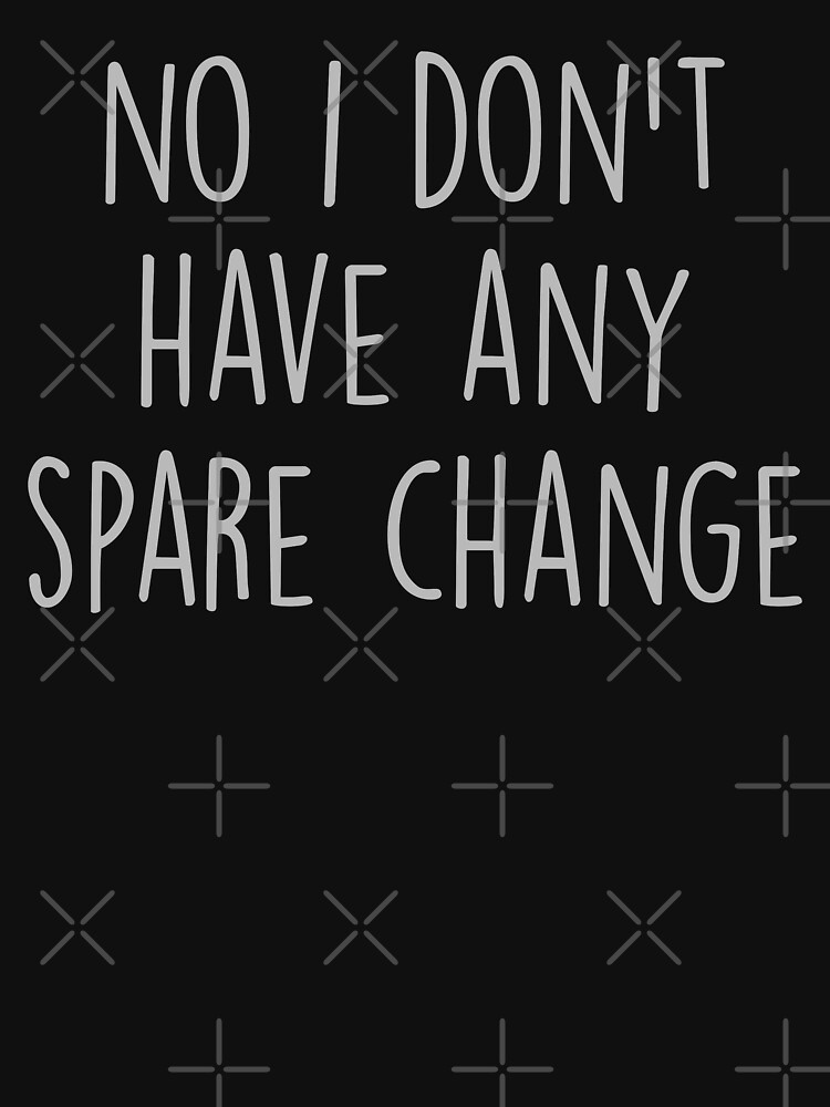 "No I Don't Have Any Spare Change" T-shirt for Sale by CarbonClothing ...