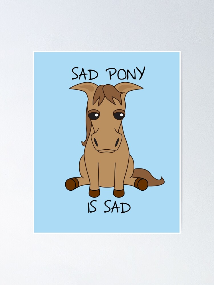 "Sad Pony Is Sad" Poster by mstiv | Redbubble