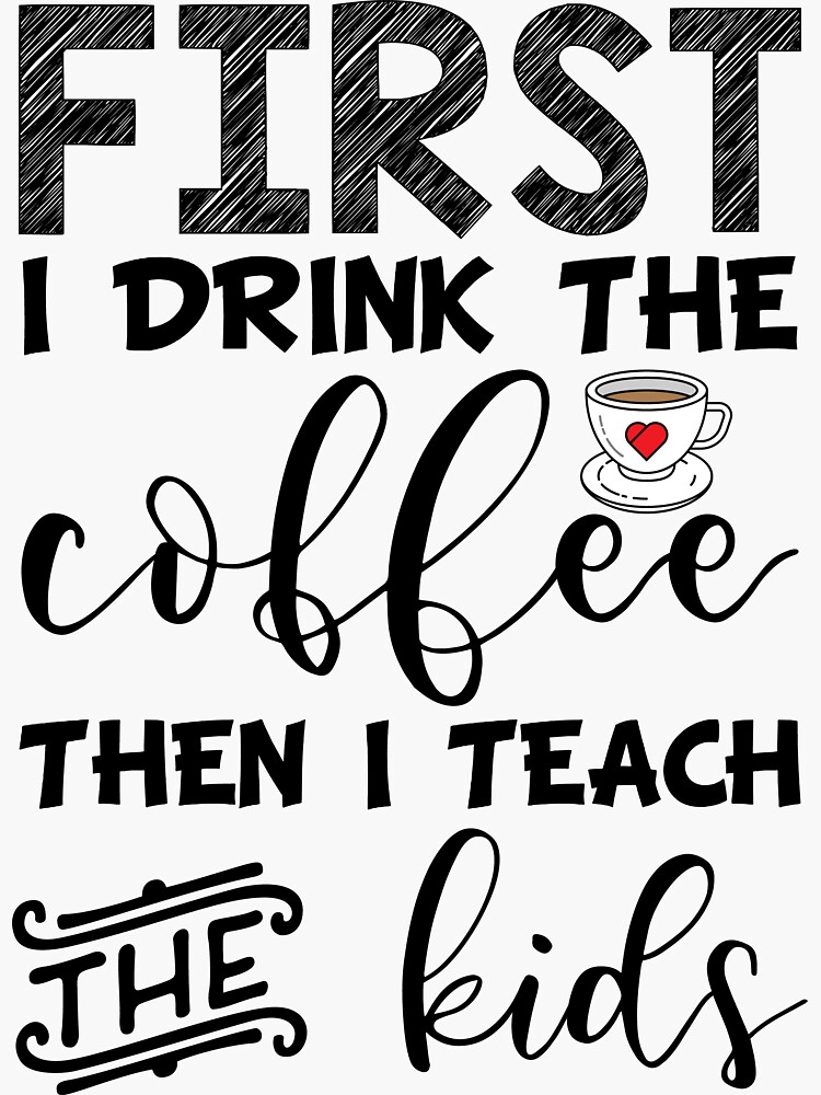 "First I Drink The Coffee Then I Teach The Kids" Sticker for Sale by ...