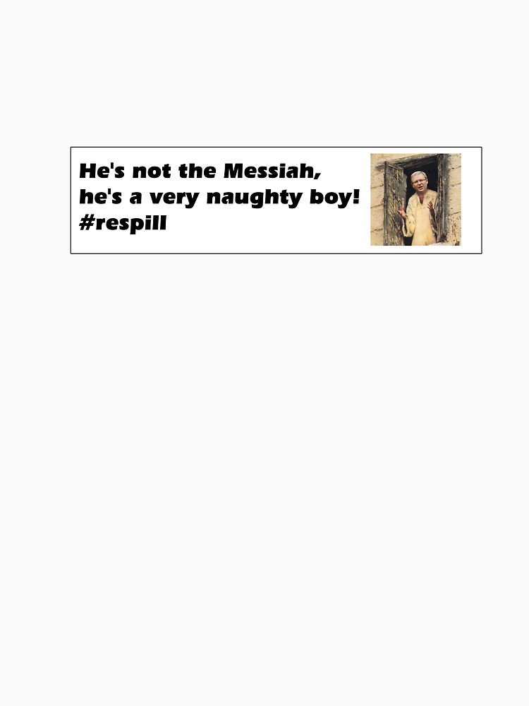 "He's not the Messiah, he's a very naughty boy! - #respill" T-shirt by ...