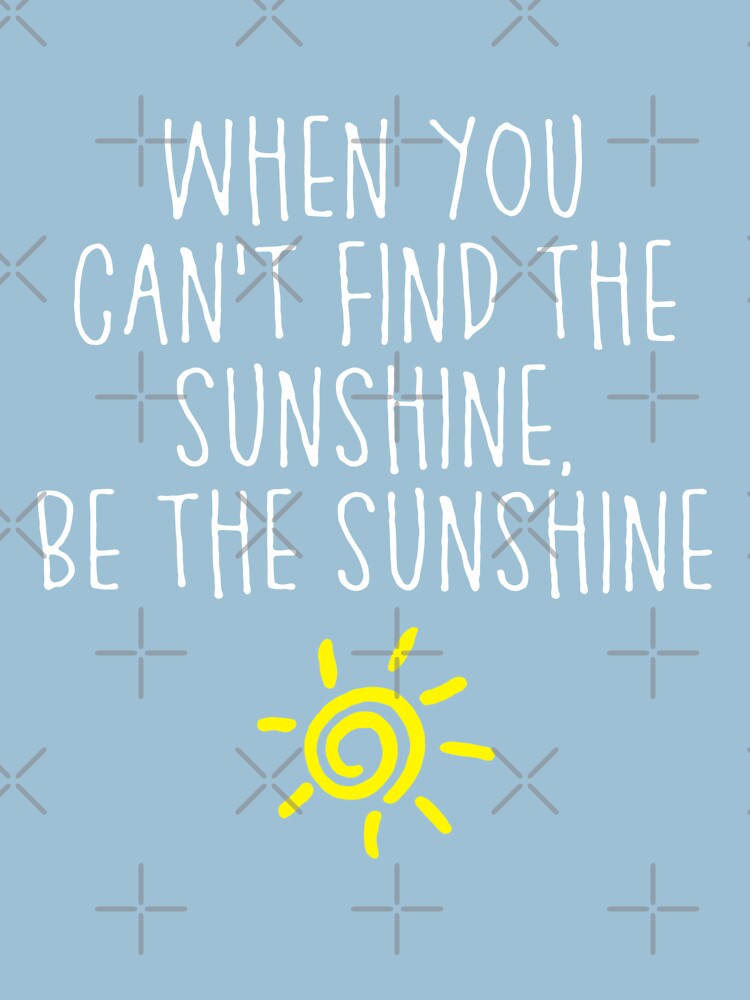 When You Cant Find The Sunshine Be Sunshine T Shirt For Sale By