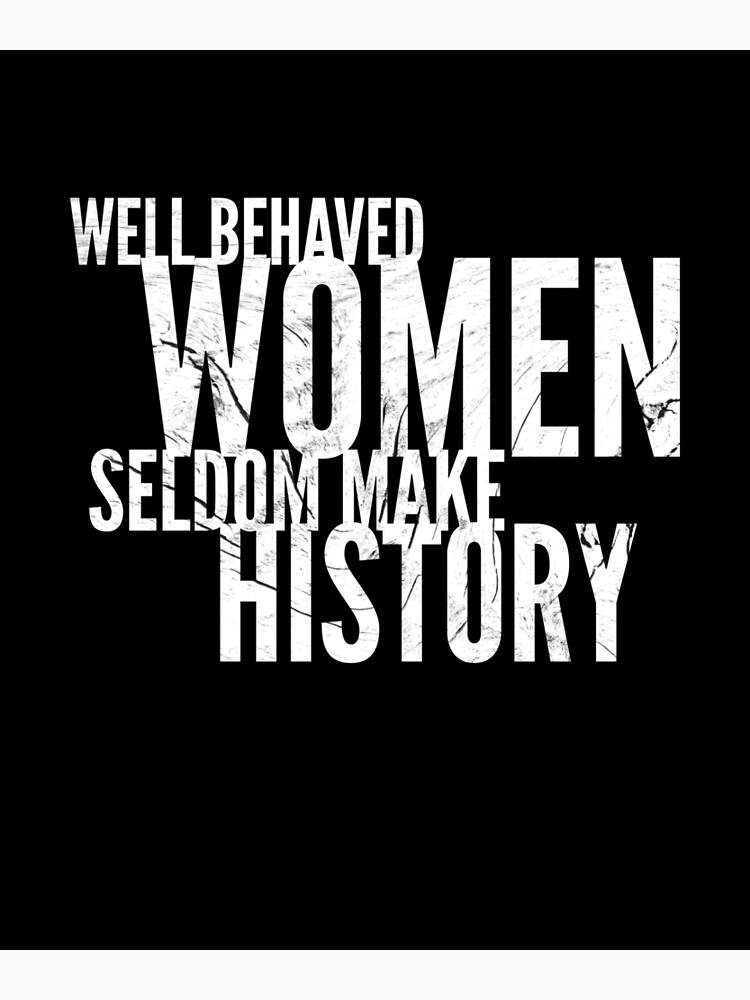 Well Behaved Women Seldom Make History Poster By Blackbutterfly2
