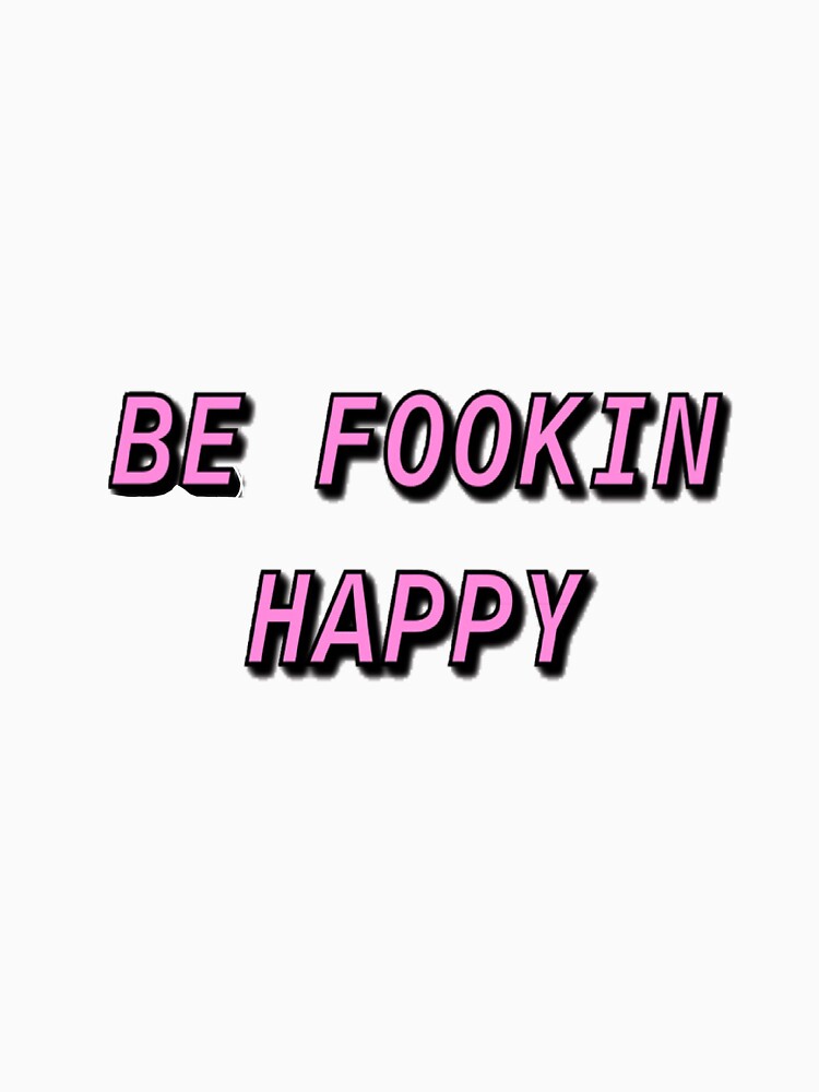 "Be fookin happy" T-shirt for Sale by Lilygreyy | Redbubble | be fookin ...