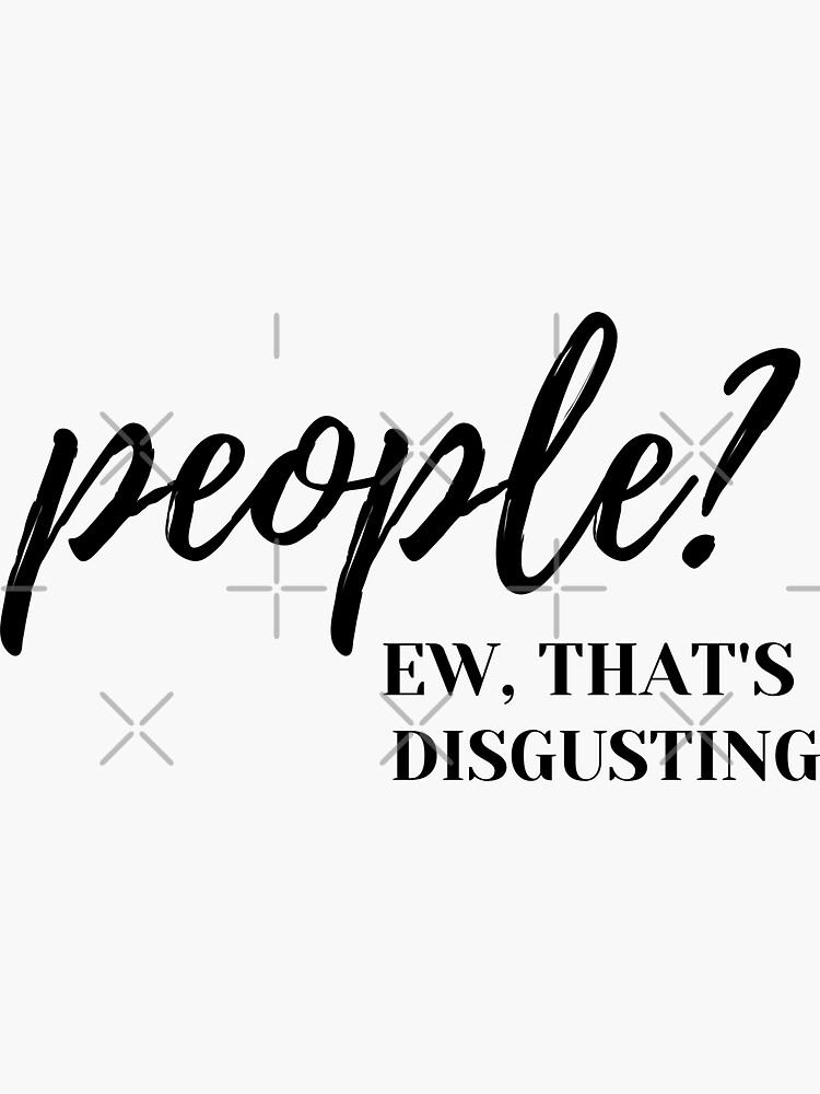 "PEOPLE? Ew, that's disgusting " Sticker for Sale by AqsaMustafa ...