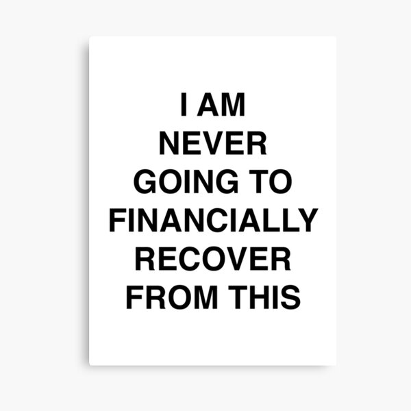 I Am Never Going To Financially Recover From This Canvas Prints | Redbubble