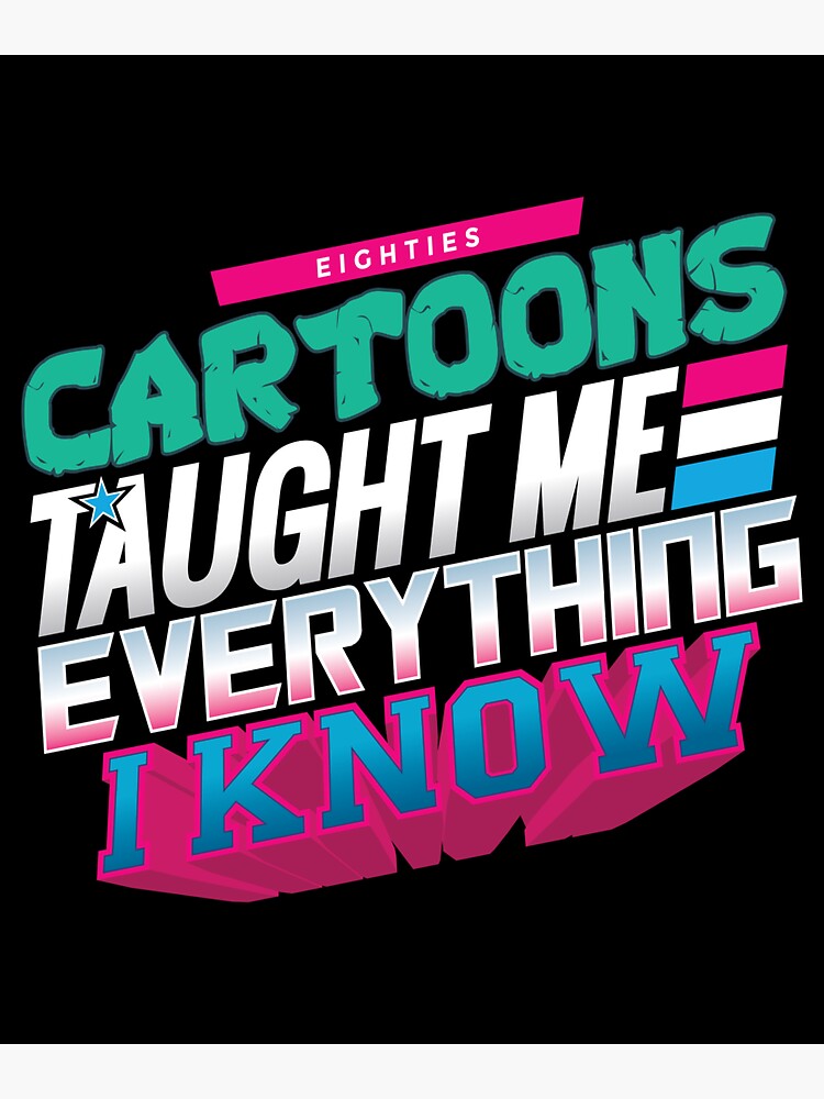 "Design with quote "Eighties cartoons taught me everything I know ...