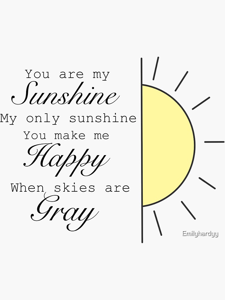 "You Are My Sunshine, my only sunshine, you make me happy, when skys ...
