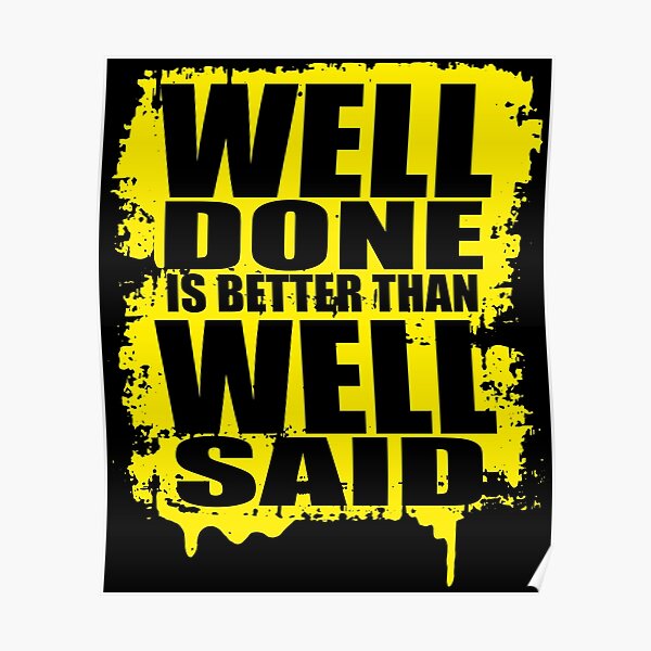 "Well Done Is Better Than Well Said" Poster for Sale by favoritequotes ...