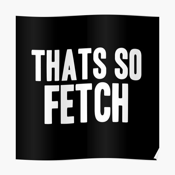 "Fetch." Poster by TeddyPleb | Redbubble