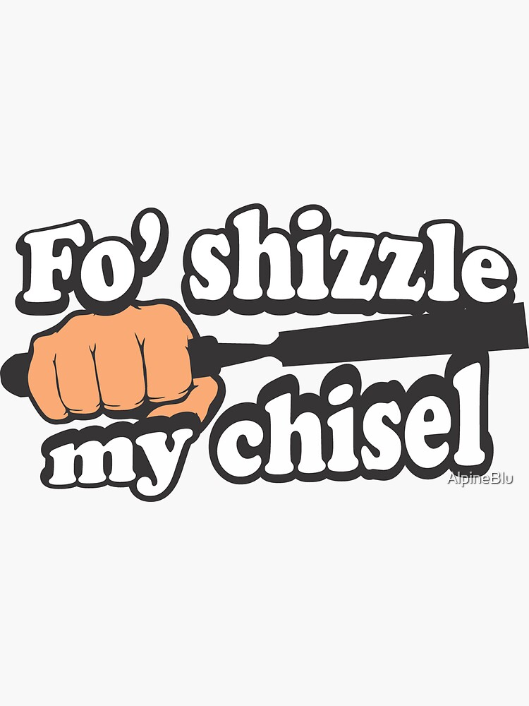 "Fo' Shizzle My Chisel" Sticker for Sale by AlpineBlu | Redbubble