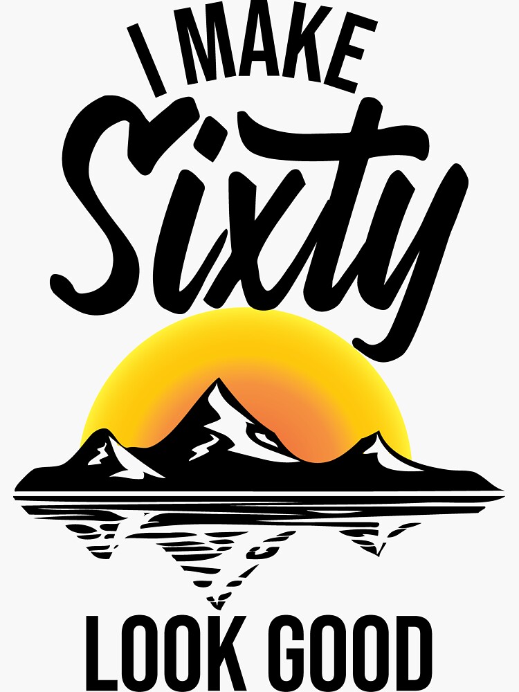"I make sixty look good!" Sticker for Sale by Cutebutfunny | Redbubble