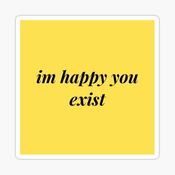"Im Happy You Exist" Sticker for Sale by stellacrocitto | Redbubble