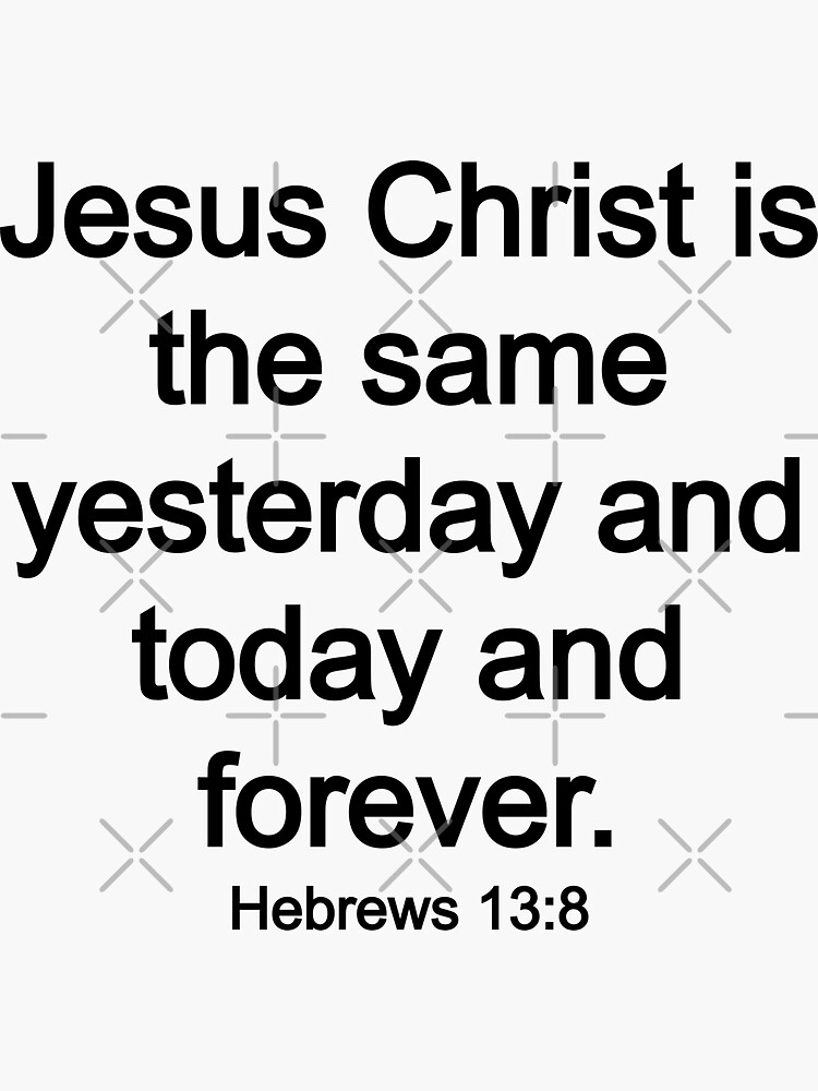 "Jesus Christ is the same yesterday and today and forever. ( hebrews 13 ...