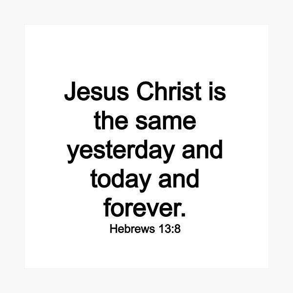 "Jesus Christ is the same yesterday and today and forever. ( hebrews 13 ...