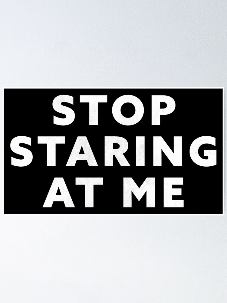 "Stop Staring At Me" Poster for Sale by frigamribe88 | Redbubble