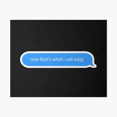 " now thats what i call edgy Popular, Meme, Speech imessage" Art Board ...