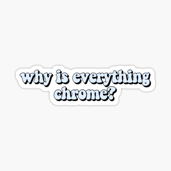 "why is everything chrome" Sticker for Sale by allisontredwell | Redbubble