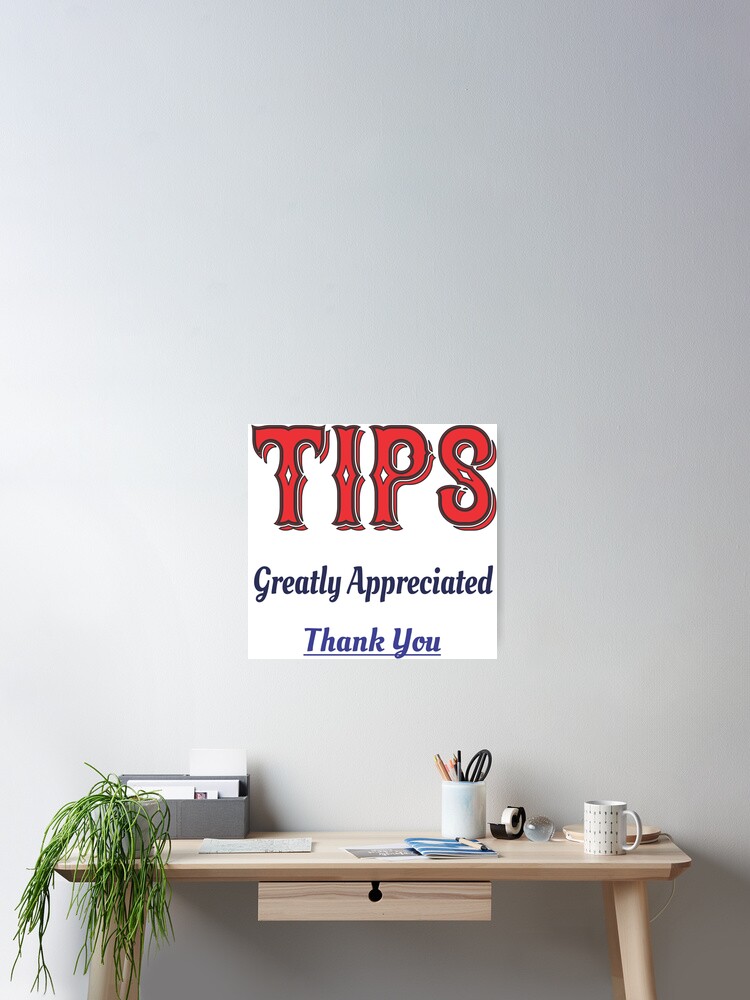 "Tips Greatly Appreciated" Poster for Sale by dhajr | Redbubble