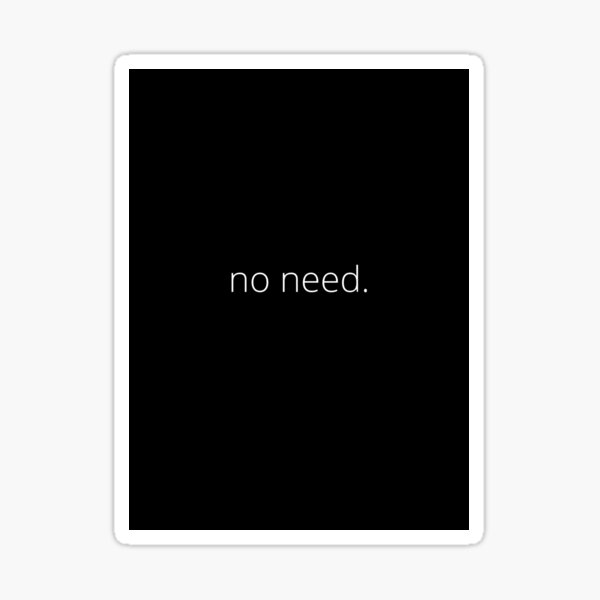 "No need." Sticker by rhsrp | Redbubble