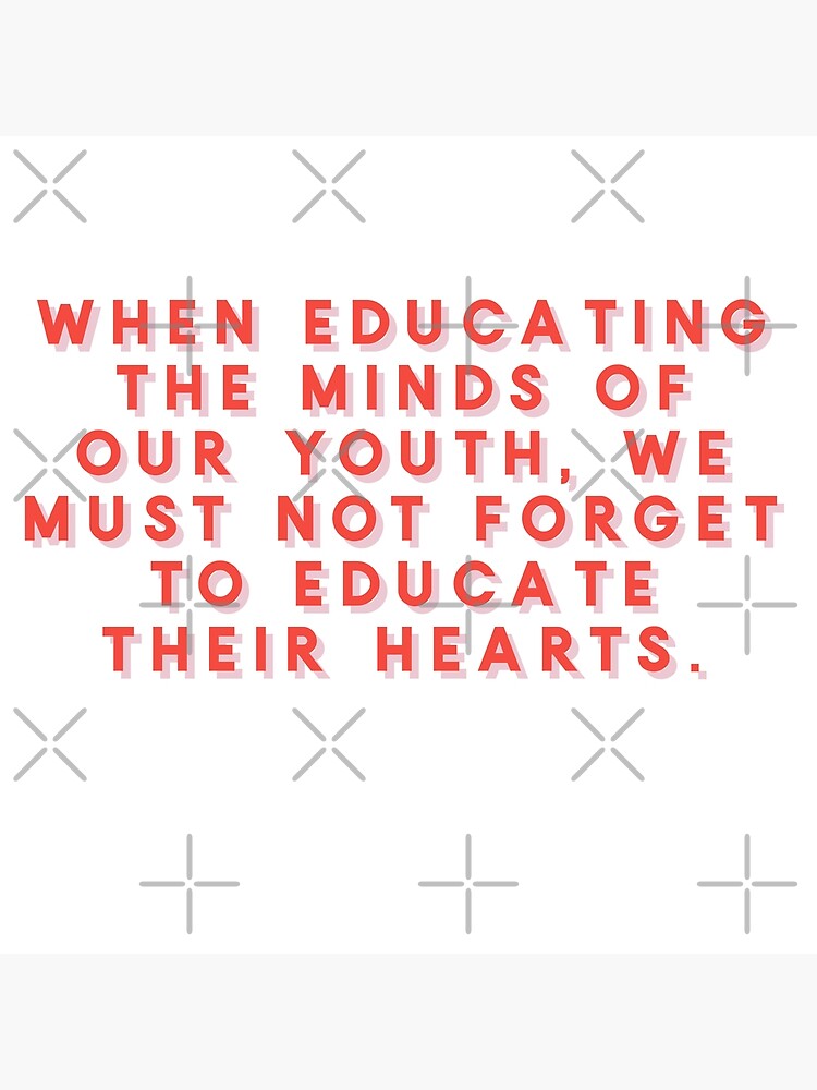 "When educating the minds of our youth, we must not forget to educate ...