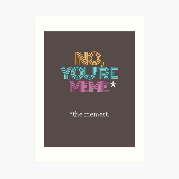 "Know your meme? No, YOU'RE meme." Art Print for Sale by dsnestle ...