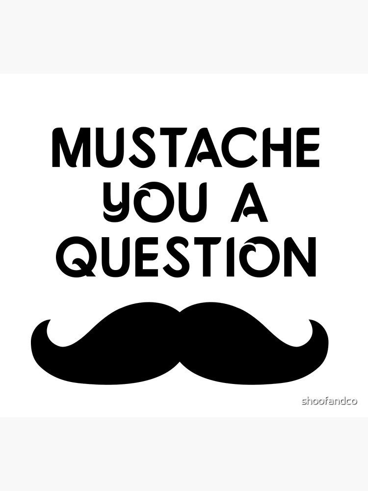 "Mustache You A Question" Poster by shoofandco | Redbubble
