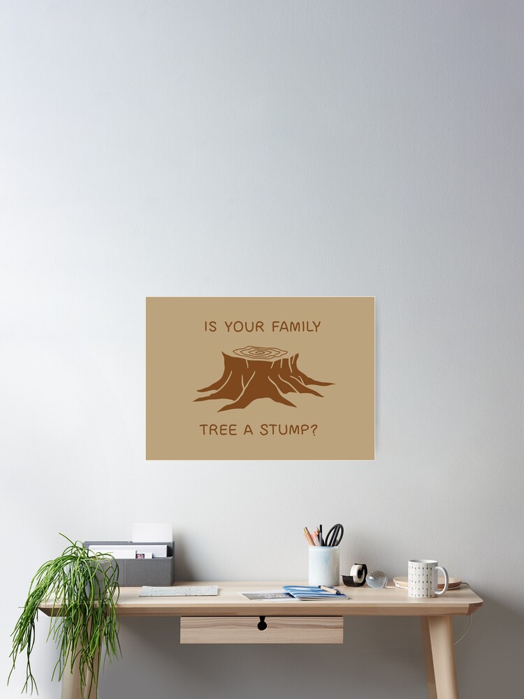 "Is your family tree a stump?" Poster for Sale by clarkstpress | Redbubble