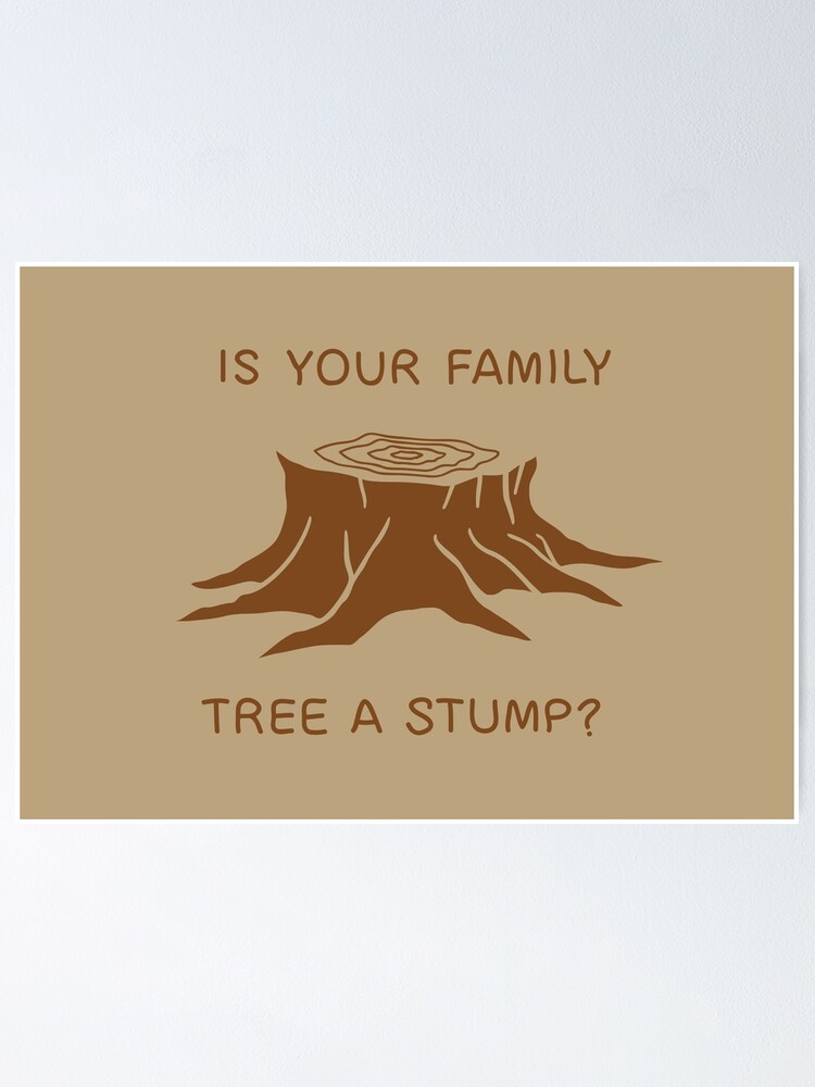 "Is your family tree a stump?" Poster for Sale by clarkstpress | Redbubble