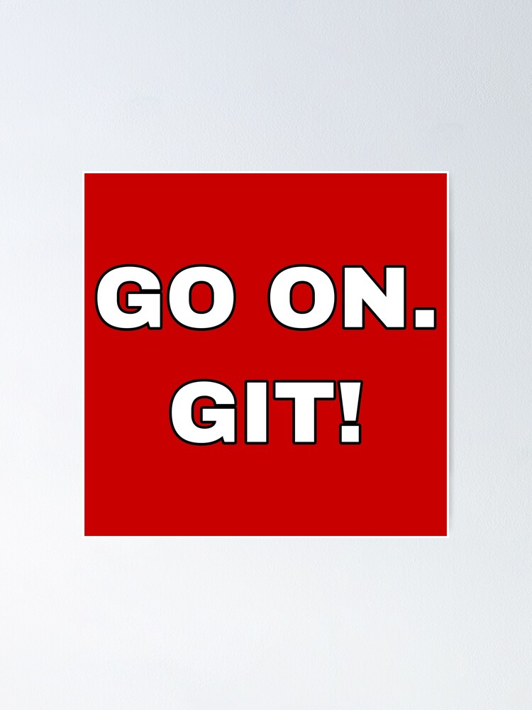 "Go on. Git!" Poster for Sale by PrissyMarie | Redbubble