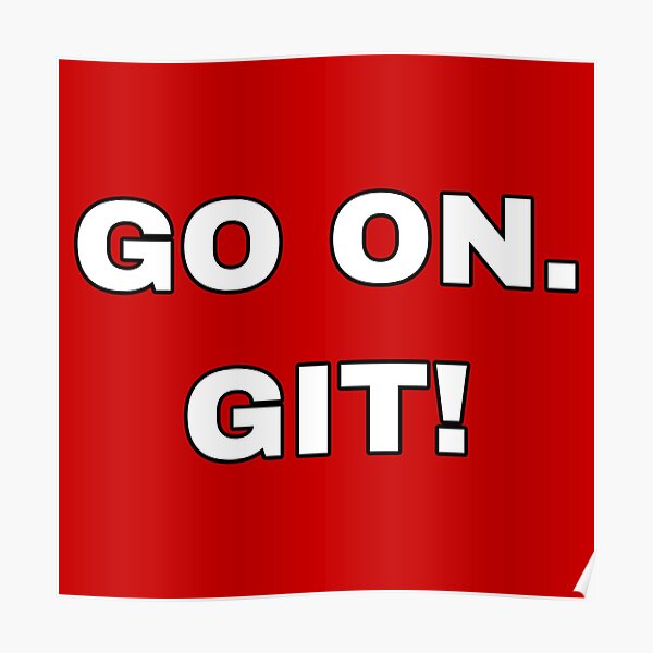 "Go on. Git!" Poster for Sale by PrissyMarie | Redbubble