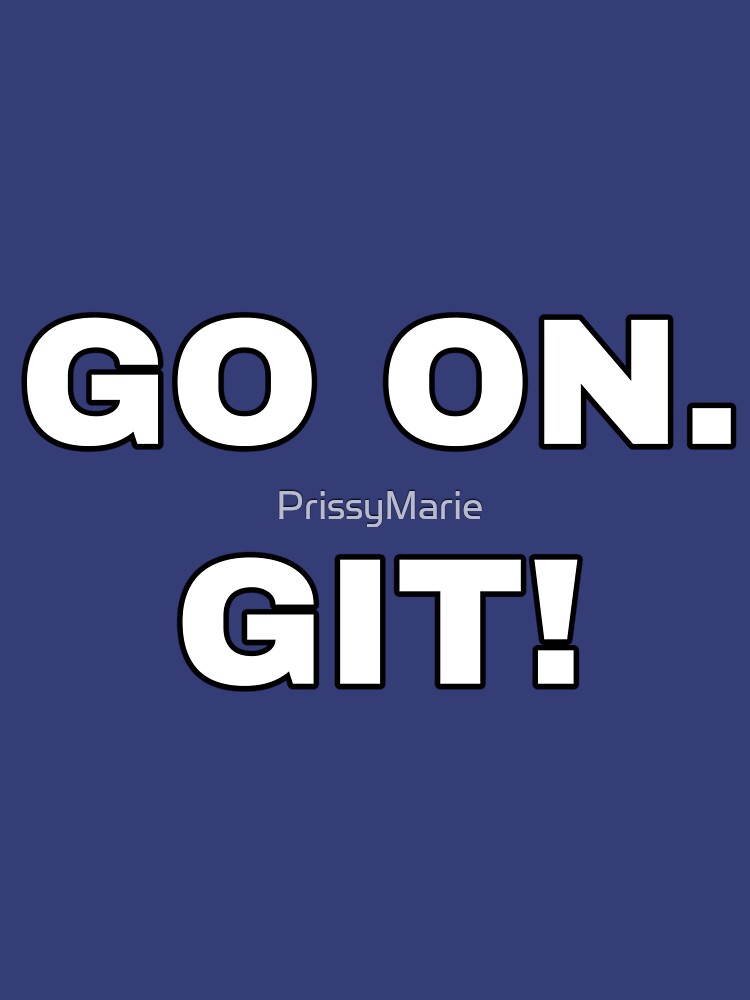 "Go on. Git!" T-shirt for Sale by PrissyMarie | Redbubble | go on git t ...