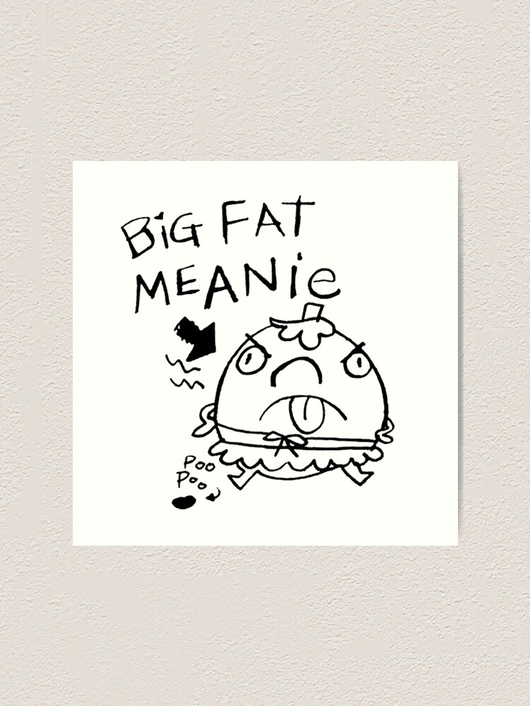 "BIG FAT MEANIE" Art Print by TLJ718 | Redbubble