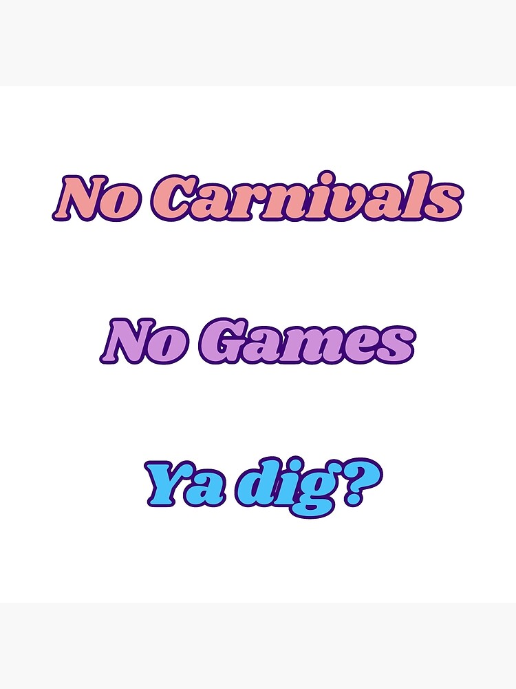 "No Carnivals No Games Ya Dig?" Poster by Maddyalter12435 | Redbubble